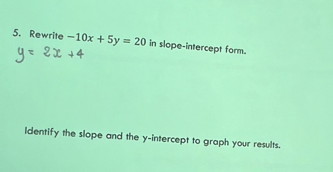 Solved: Rewrite -10x+5y=20 in slope-intercept form. Identify the slope and the y-intercept to ...