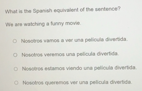 Solved: What is the Spanish equivalent of the sentence? We are watching ...