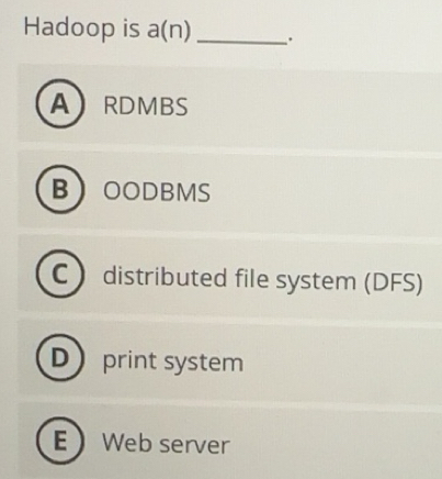 Solved: Hadoop is a(n) _ . ARDMBS BOODBMS Cdistributed file system (DFS ...