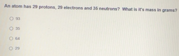 Solved: An atom has 29 protons, 29 electrons and 35 neutrons? What is ...