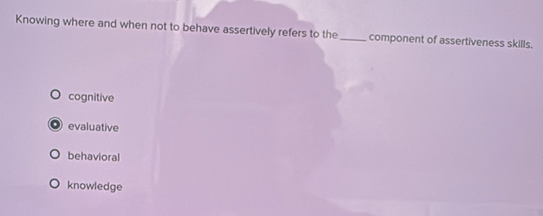 Solved: Knowing where and when not to behave assertively refers to the_ component of ...