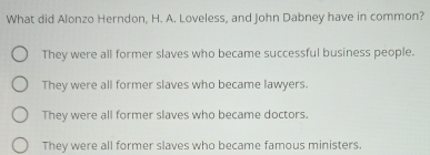 Solved: What did Alonzo Herndon, H. A. Loveless, and John Dabney have ...