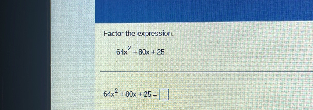Factor the expression. 64x^2+80x+25 64x^2+80x+25= [Math]