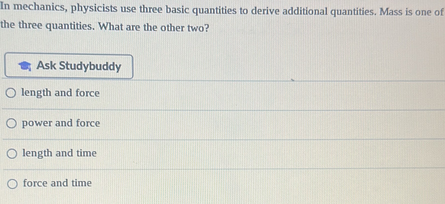 Solved: In mechanics, physicists use three basic quantities to derive additional quantities ...