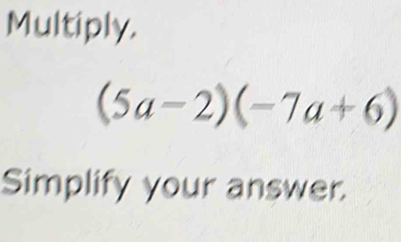 Solved: Multiply. (5a-2)(-7a+6) Simplify your answer. [Math]