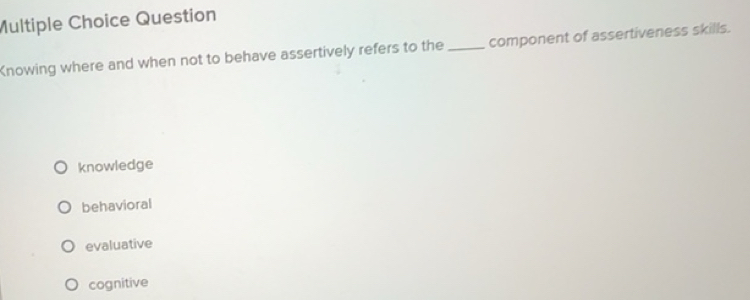 Solved: Question Knowing where and when not to behave assertively refers to the _component of ...