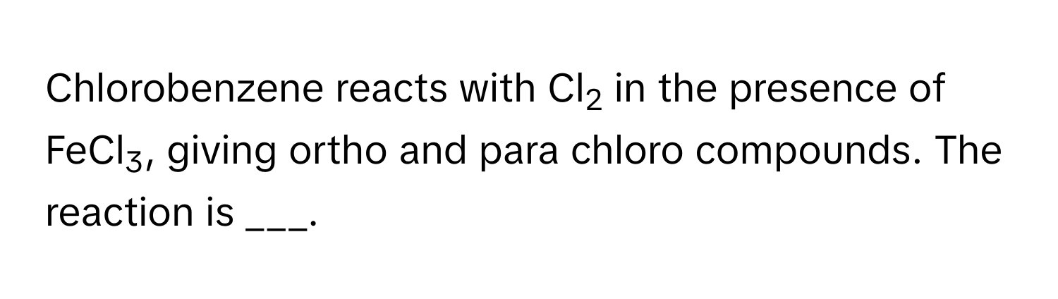Solved: Chlorobenzene reacts with Cl2 in the presence of FeCl3, giving ...