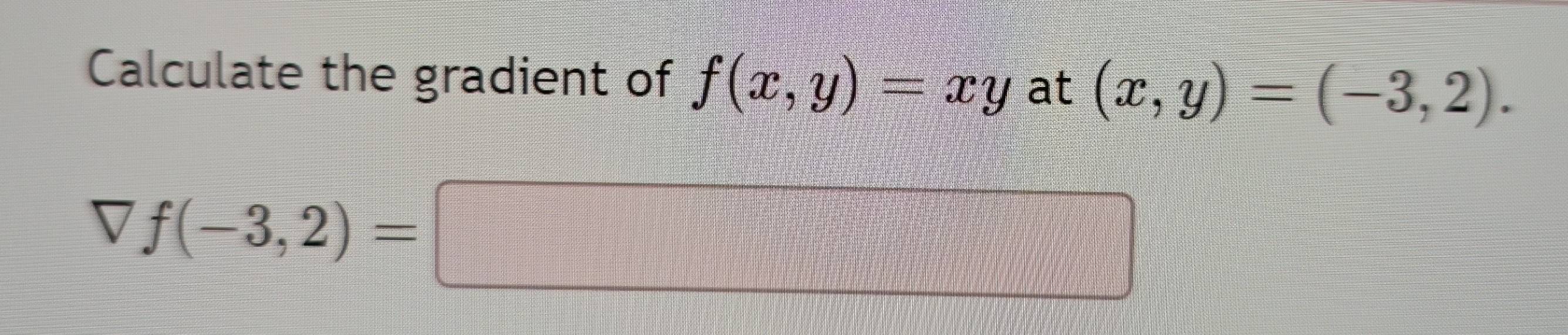 Solved: Calculate the gradient of f(x,y)=xy at (x,y)=(-3,2). f(-3,2 ...