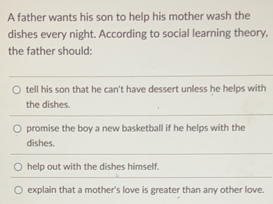 Solved: A father wants his son to help his mother wash the dishes every ...