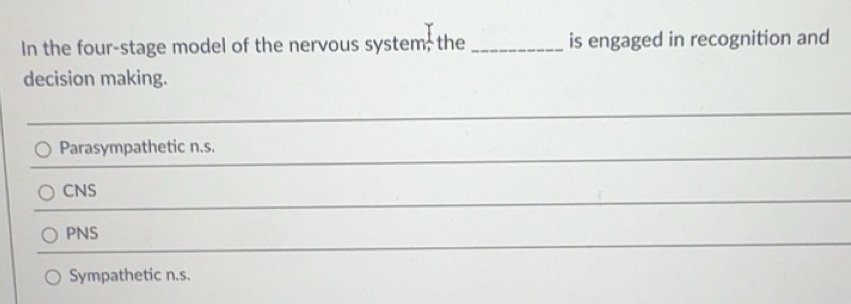 Solved: In the four-stage model of the nervous system; the_ is engaged ...