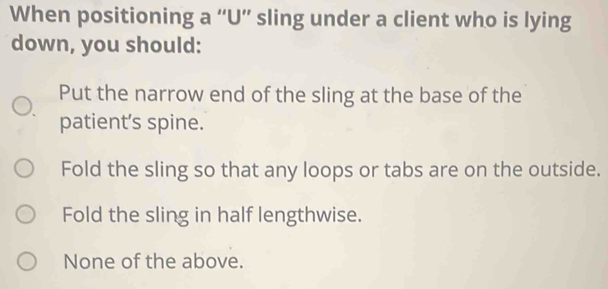 When positioning a “U” sling under a client who is lying down, you ...