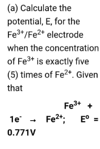 Solved: Calculate the potential, E, for the Fe^(3+)/Fe^(2+) electrode ...