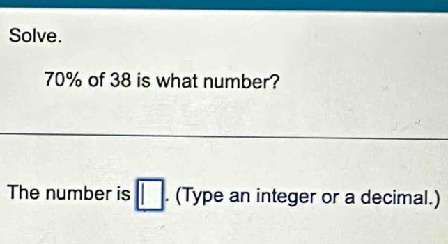 Solved: Solve. 70% of 38 is what number? The number is . . (Type an integer or a decimal.) [Math]