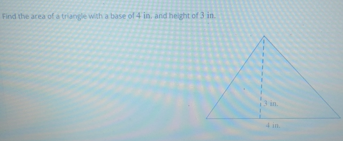 Solved: Find the area of a triangle with a base of 4 in. and height of ...