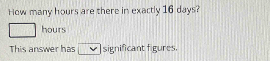 Solved: How many hours are there in exactly 16 days? hours This answer ...