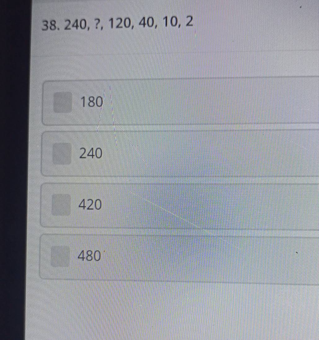 Solved: 240, ?, 120, 40, 10, 2 180 240 420 480 [Math]