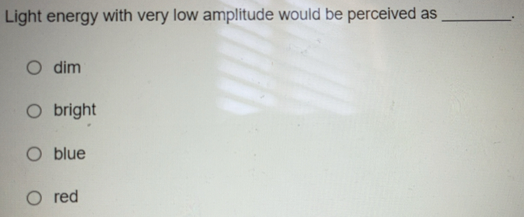 Solved: Light energy with very low amplitude would be perceived as_ dim ...