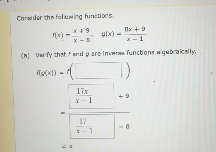 Solved: Consider the following functions. f(x)= (x+9)/x-8 , g(x)= (8x+9)/x-1 (a) Verify that f ...