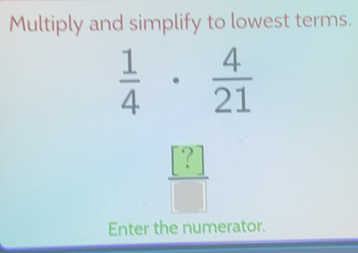 Solved: Multiply and simplify to lowest terms. 1/4 · 4/21 [?]/ Enter ...