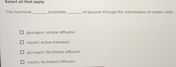 Solved: Select all that apply The hormone _ promotes _of glucose ...