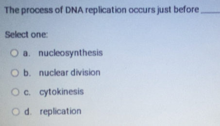 Solved: The process of DNA replication occurs just before_ Select one ...