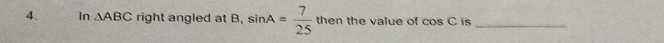 Solved: In ABC right angled at B, sin A= 7/25 then the value of cos C ...