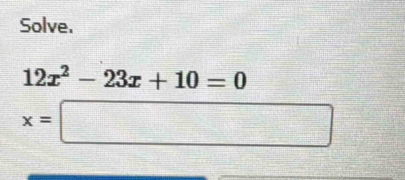 Solved: Solve. 12x^2-23x+10=0 x= [Math]
