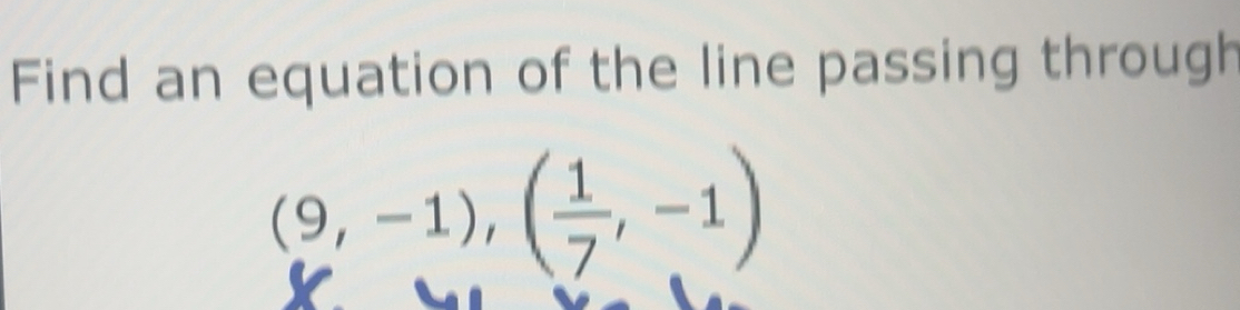 Solved: Find an equation of the line passing through (9,-1), ( 1/7 ,-1 ...