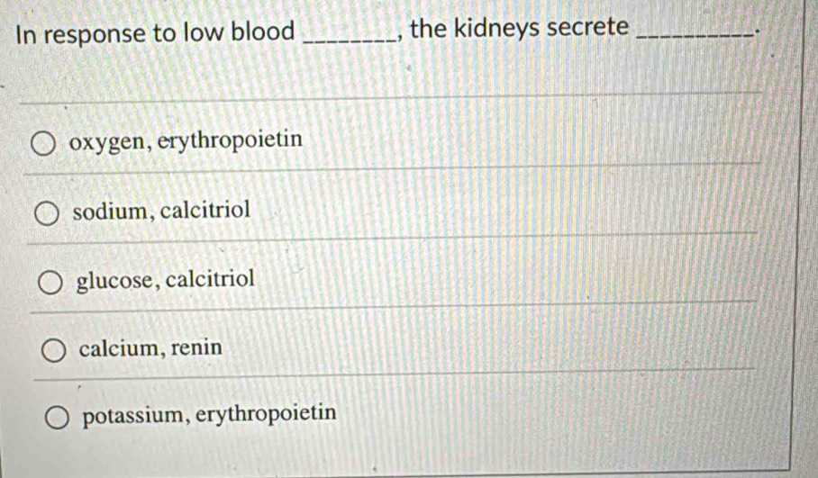 Solved: In response to low blood _, the kidneys secrete_ . oxygen ...