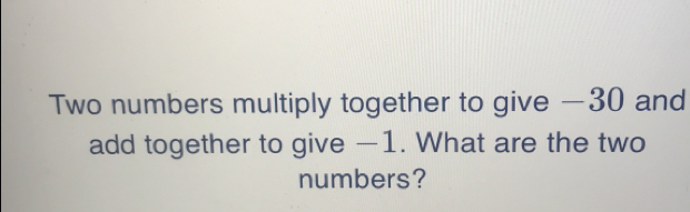 Solved: Two numbers multiply together to give −30 and add together to ...