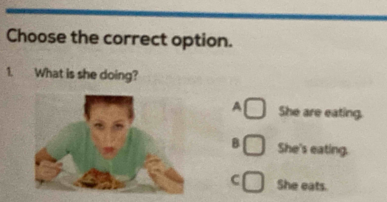 Resuelto:Choose the correct option. 1. What is she doing? A She are ...