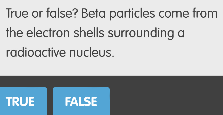 Solved: True or false? Beta particles come from the electron shells ...