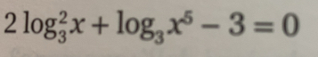 Risolto:2log _3^(2x+log _3)x^5-3=0