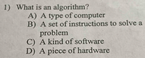 Solved: What is an algorithm? A) A type of computer B) A set of instructions to solve a problem ...