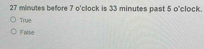Solved: 27 minutes before 7 o'clock is 33 minutes past 5 o'clock. True ...
