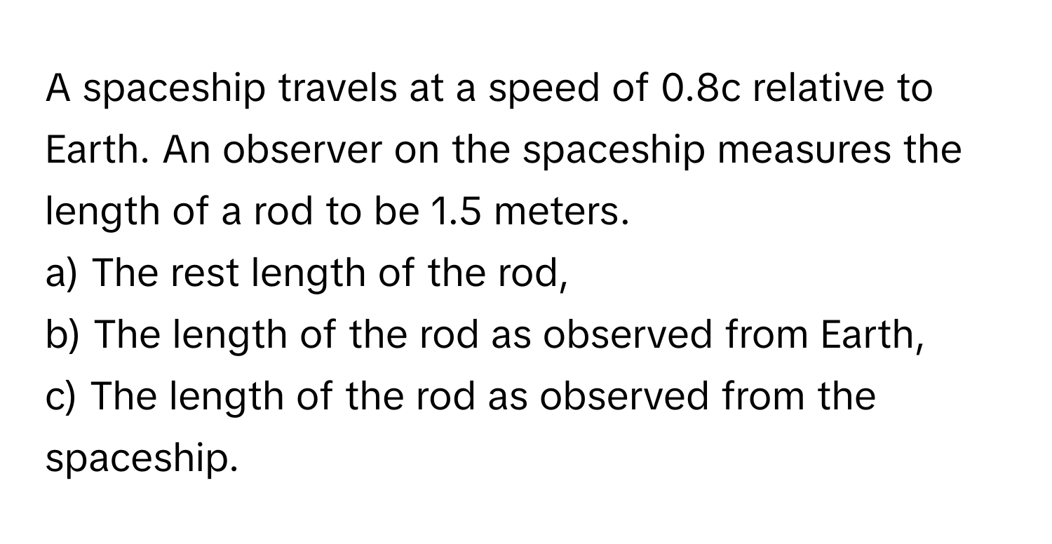 Solved: A spaceship travels at a speed of 0.8c relative to Earth. An ...