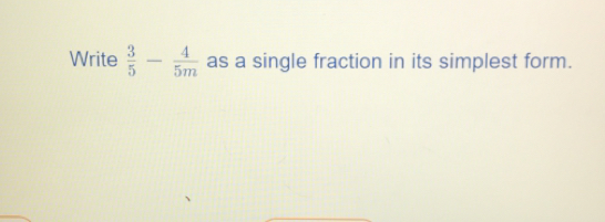 Solved: Write 3/5 - 4/5m as a single fraction in its simplest form. [Math]