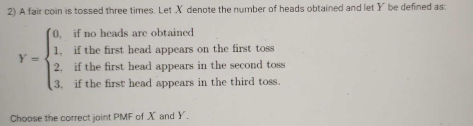 Solved: A fair coin is tossed three times. Let X denote the number of heads obtained and let Y ...