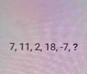 Solved: 7, 11, 2, 18, -7, ? [Math]