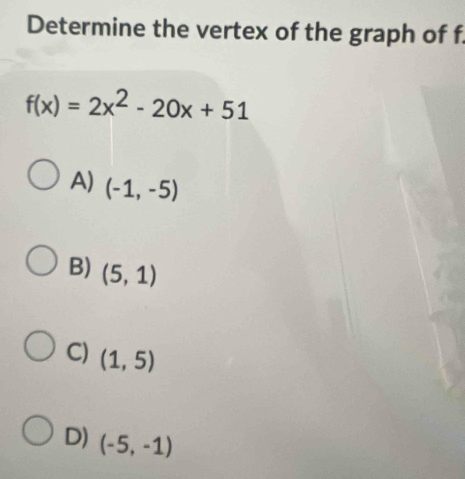 Solved: Determine the vertex of the graph of f. f(x)=2x^2-20x+51 A) (-1 ...