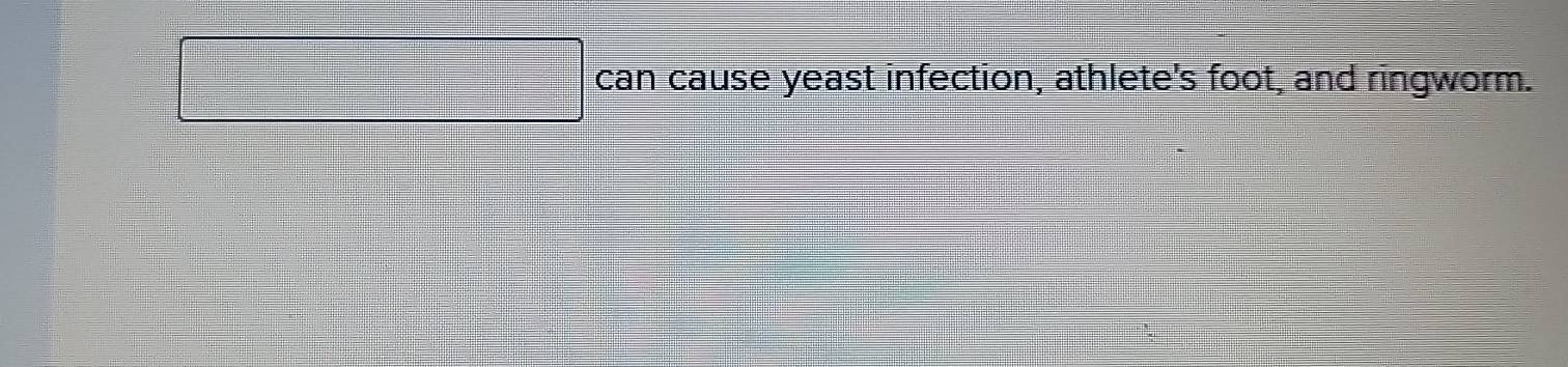 Solved: can cause yeast infection, athlete's foot, and ringworm. [Biology]