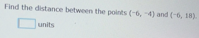 Solved: Find the distance between the points (-6,-4) and (-6,18 ...