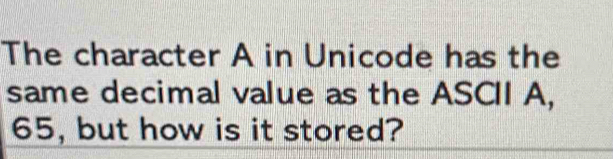 Solved: The character A in Unicode has the same decimal value as the ...