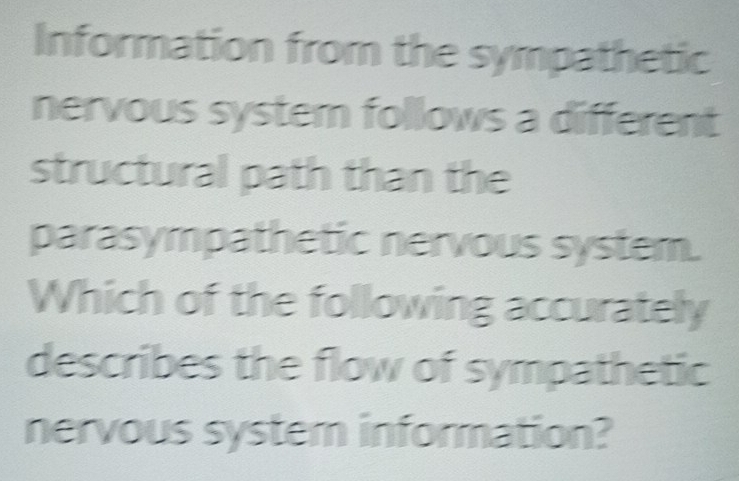 Solved: Information from the sympathetic nervous system follows a ...