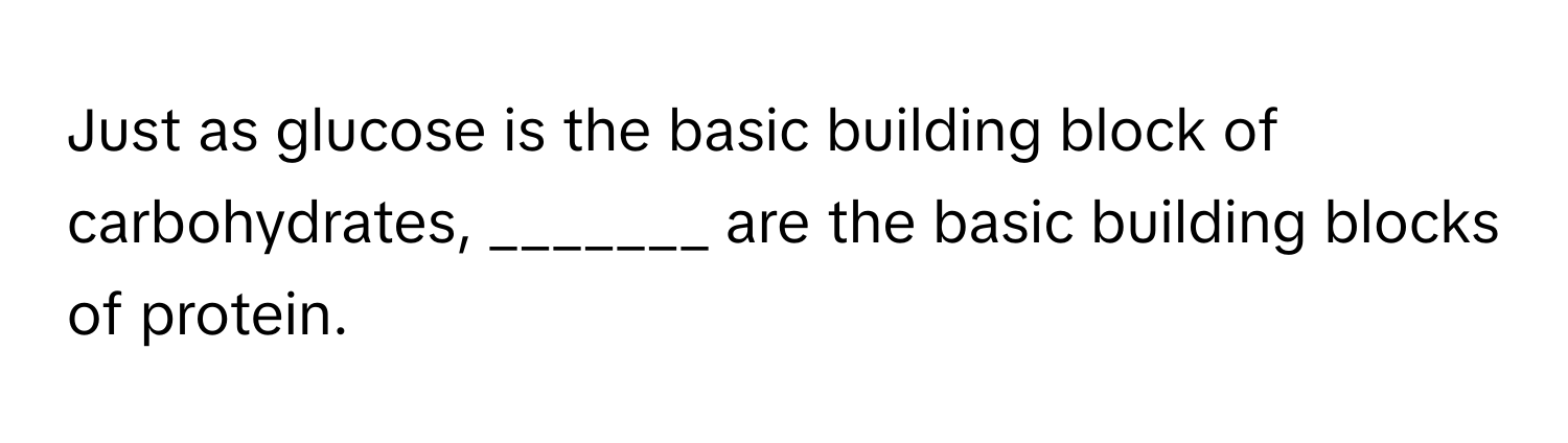 Solved: Just as glucose is the basic building block of carbohydrates ...
