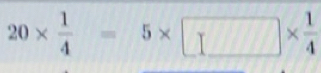 Solved: 20* 1/4 =5* * 1/4 [Math]