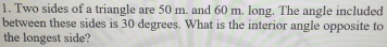 Solved: Two sides of a triangle are 50 m. and 60 m. long. The angle ...