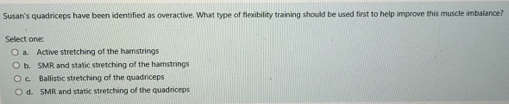Solved: Select one a. Active stretching of the hamstrings b. SMR and ...