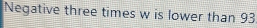 Solved: Negative three times w is lower than 93 [Math]