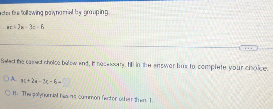 Solved: actor the following polynomial by grouping. ac+2a-3c-6 Select the correct choice below ...